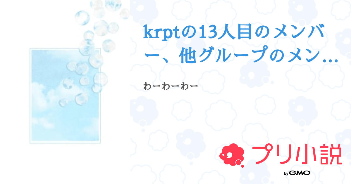 krptの13人目のメンバー、他グループのメンバーらしい - 全2話 【連載中】（琥珀。さんの夢小説） | 無料スマホ夢小説ならプリ小説 byGMO